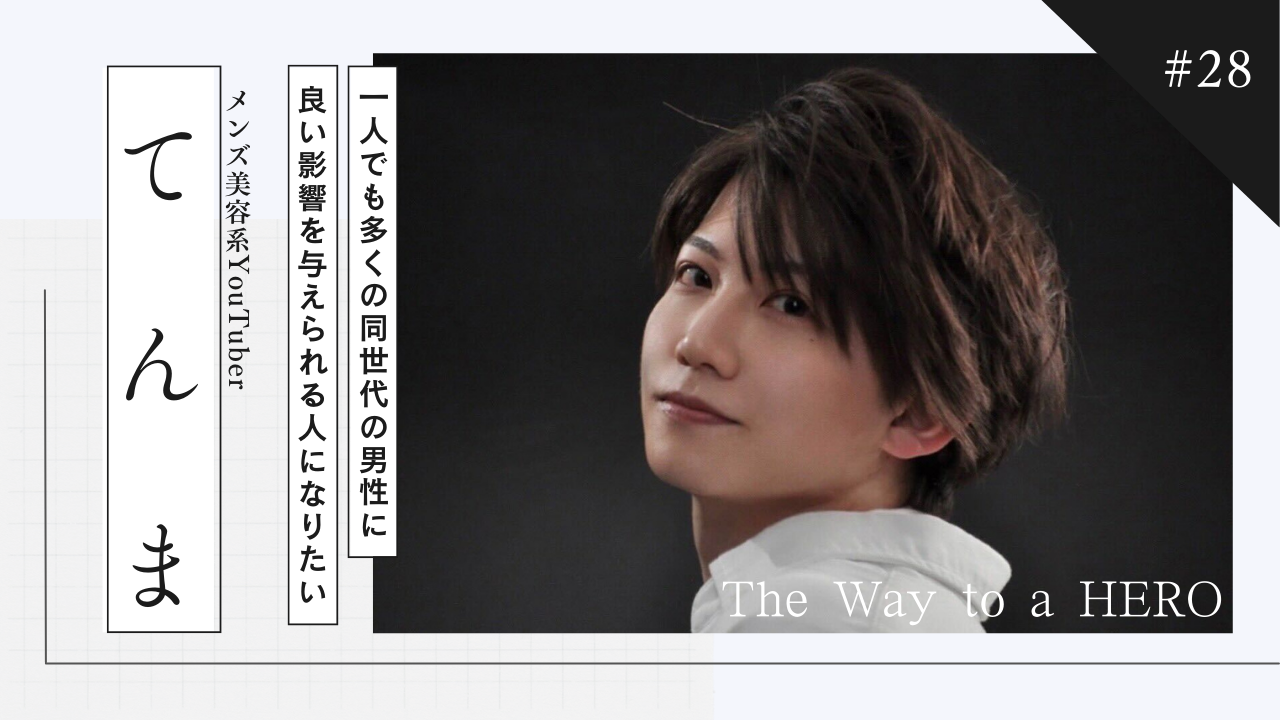 The Way to a HERO - #28 てんま（メンズ美容系YouTuber）